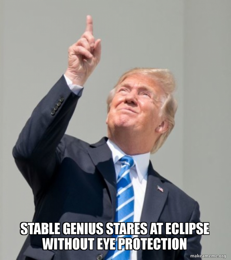 stable genius stares at eclipse without eye protection Meme Generator