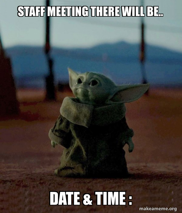 Staff Meeting there will be.. Date & Time : - Baby Yoda Meme Generator