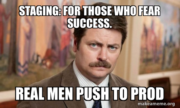 Staging: for those who fear success. REAL MEN PUSH TO PROD - Ron ...