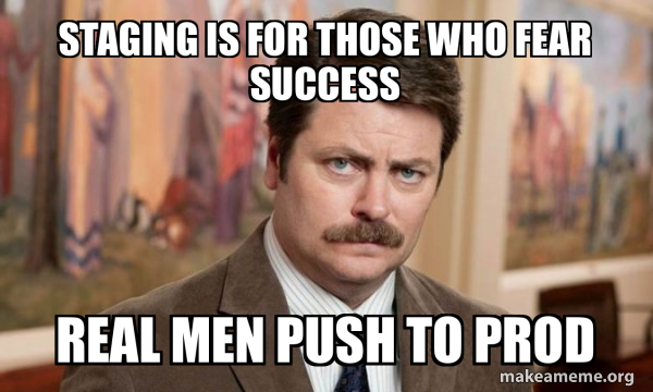 Staging IS for those who fear success REAL MEN PUSH TO PROD - Ron ...