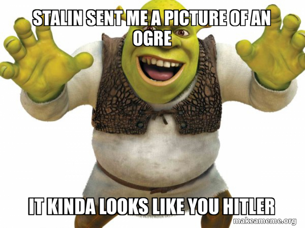 Stalin sent me a picture of an ogre It kinda looks like you Hitler ...