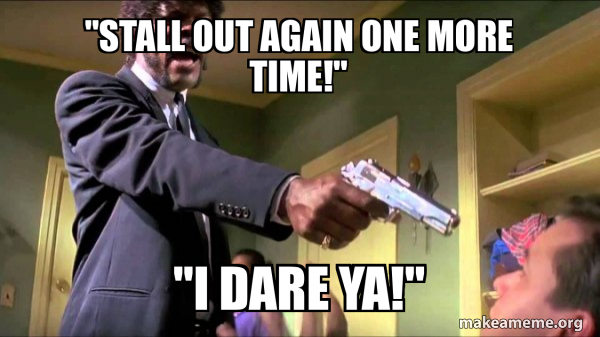 "Stall out again one more time!" "I dare ya!" - Samuel L. Jackson Say ...