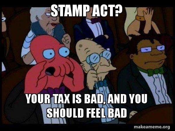 stamp act? your tax is bad, and you should feel bad - Your meme is bad ...