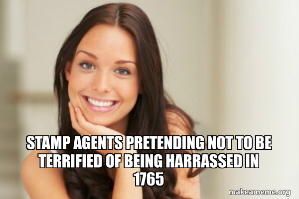 Stamp Agents pretending not to be terrified of being harrassed in 1765 ...