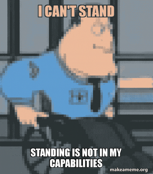 standing is not in my CAPABILITIES Meme Generator