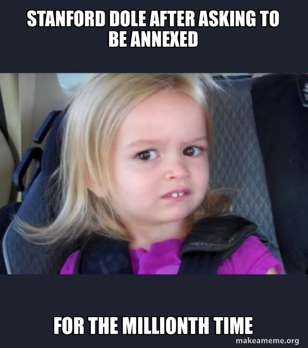 stanford dole after asking to be annexed for the millionth time - Side ...