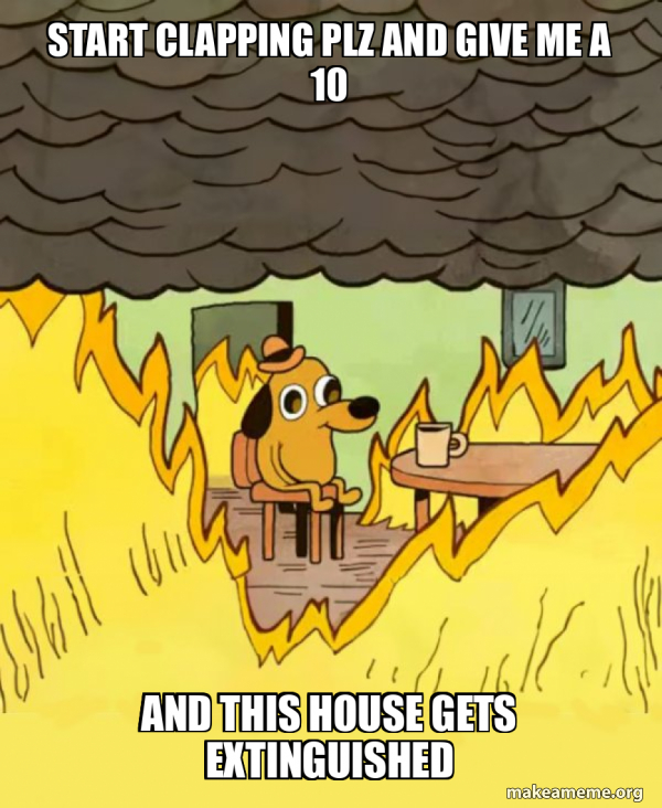 Start clapping plz and give me a 10 And this house gets extinguished ...