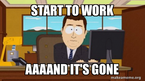start to work aaaand it's gone - aaaand its gone Meme Generator