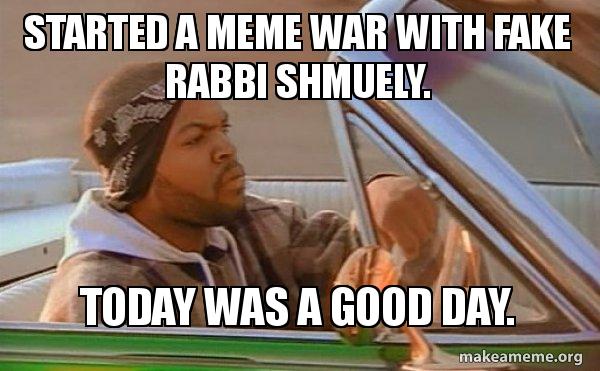 Started a Meme war with fake rabbi Shmuely. Today was a good day ...
