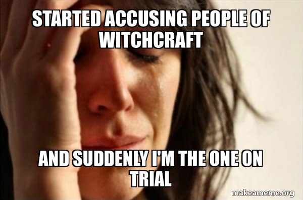 started accusing people of witchcraft and suddenly i'm the one on trial ...