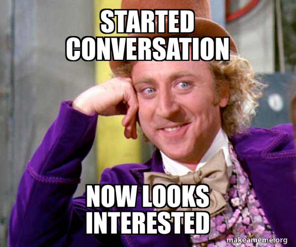 Started Conversation Now looks interested - Willy Wonka Sarcasm Meme ...