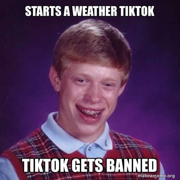 STARTS A WEATHER TIKTOK TIKTOK GETS BANNED - Bad Luck Brian Meme Generator