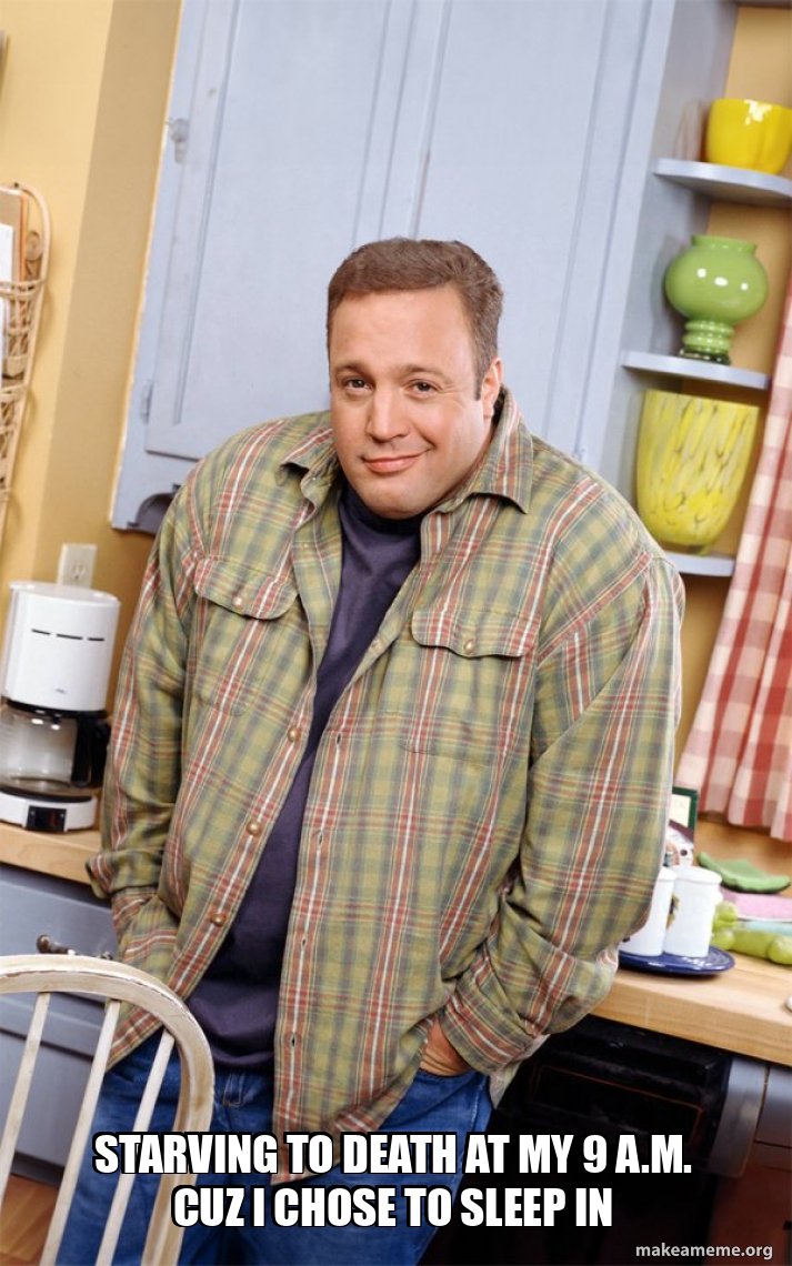 starving to death at my 9 a.m. cuz I chose to sleep in - Kevin James ...