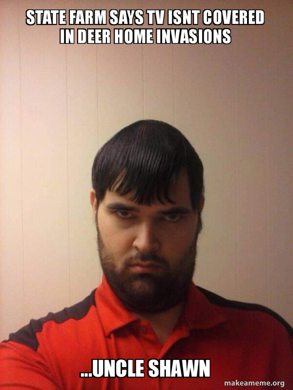 State farm says tv isnt covered In deer home invasions ...uncle shawn ...