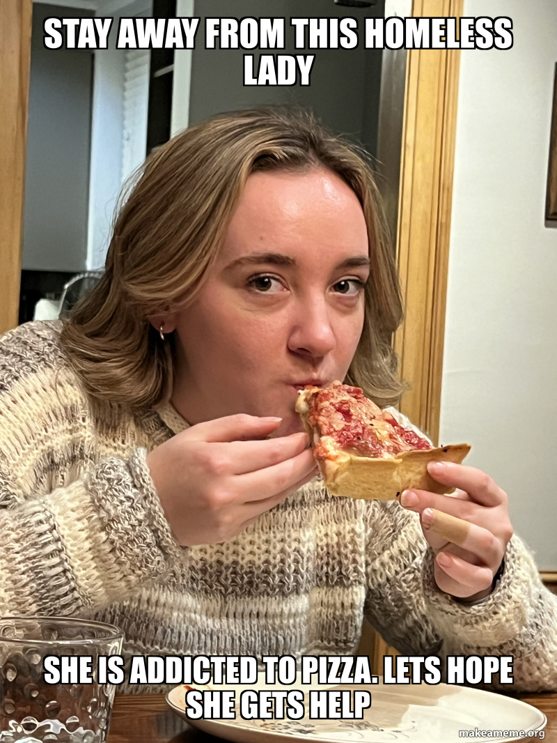 Stay away from this homeless lady She is addicted to pizza. Lets hope ...