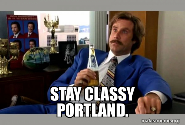 stay classy portland. - Ron Burgundy - boy that escalated quickly Meme ...