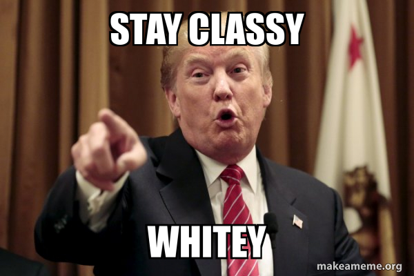 stay classy whitey - Donald Trump Says Meme Generator