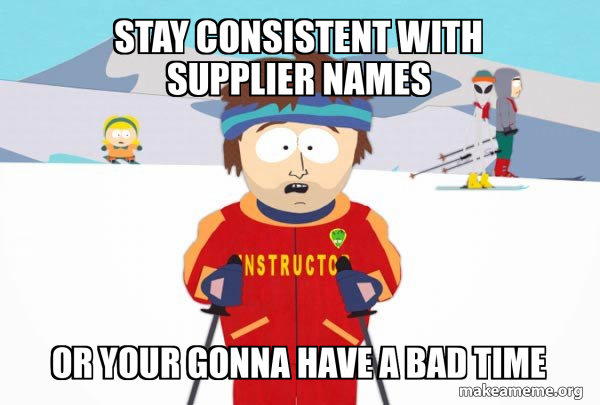 Stay consistent with supplier names or your gonna have a bad time - You ...