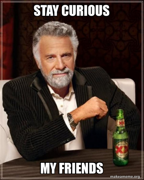 Stay Curious My Friends - The Most Interesting Man in the World Meme ...