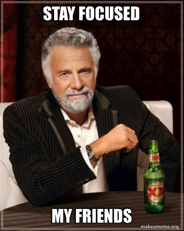 Stay focused my friends - The Most Interesting Man in the World Meme ...