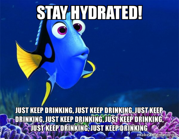 Stay Hydrated! Just Keep Drinking, Just Keep Drinking, Just Keep ...