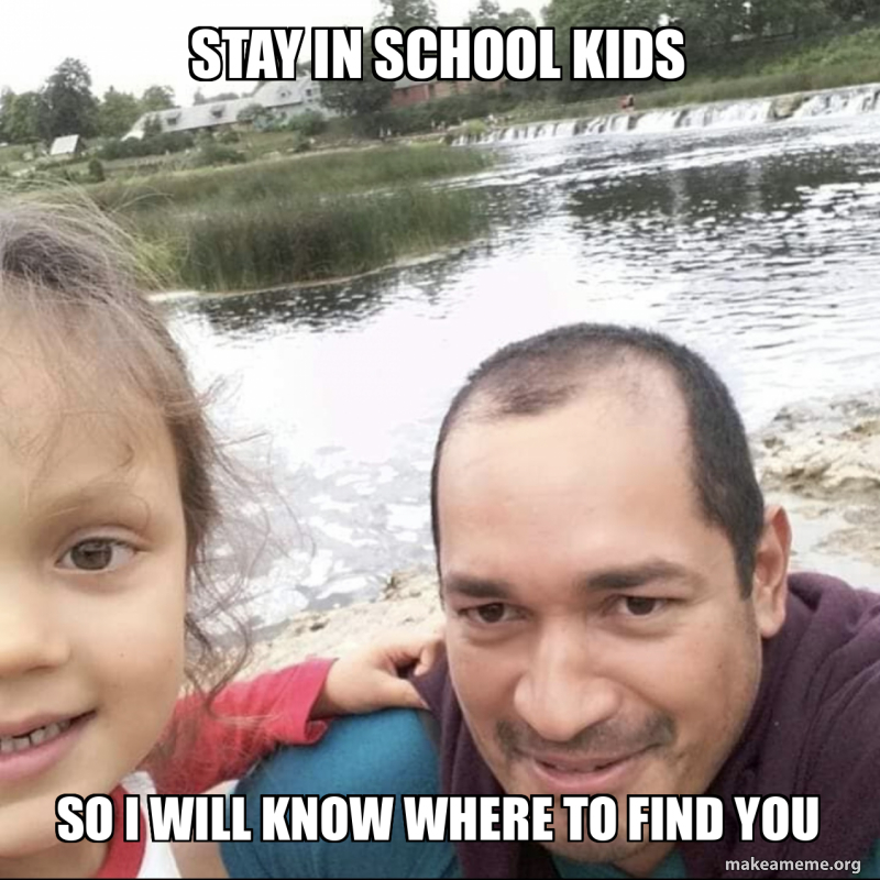 Stay in school kids So I will know where to find you Meme Generator