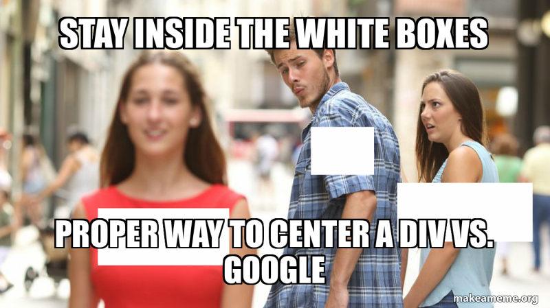 Stay inside the white boxes Proper way to center a div vs. Google Meme Generator