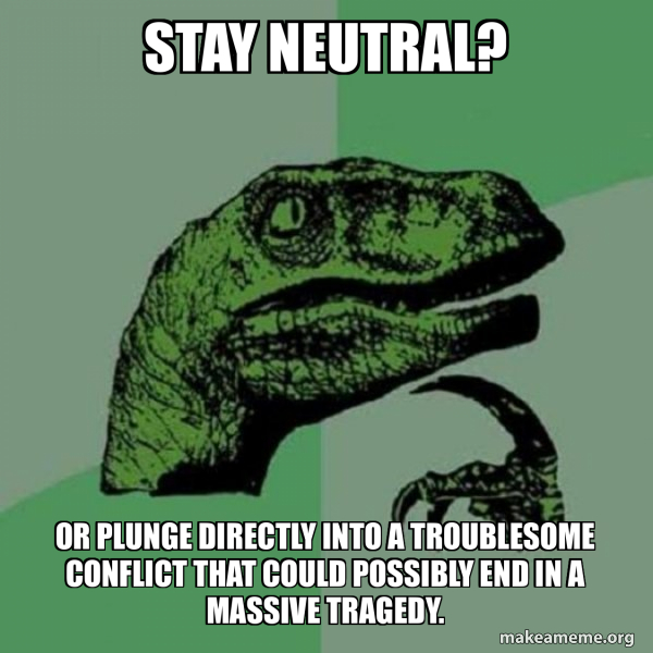 Stay Neutral? Or plunge directly into a troublesome conflict that could ...