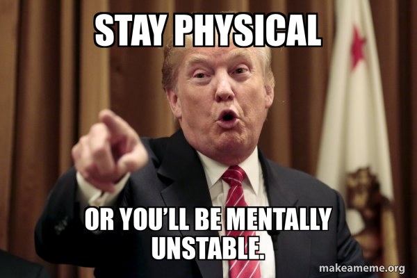 Stay physical Or you’ll be mentally unstable. - Donald Trump Says Meme ...