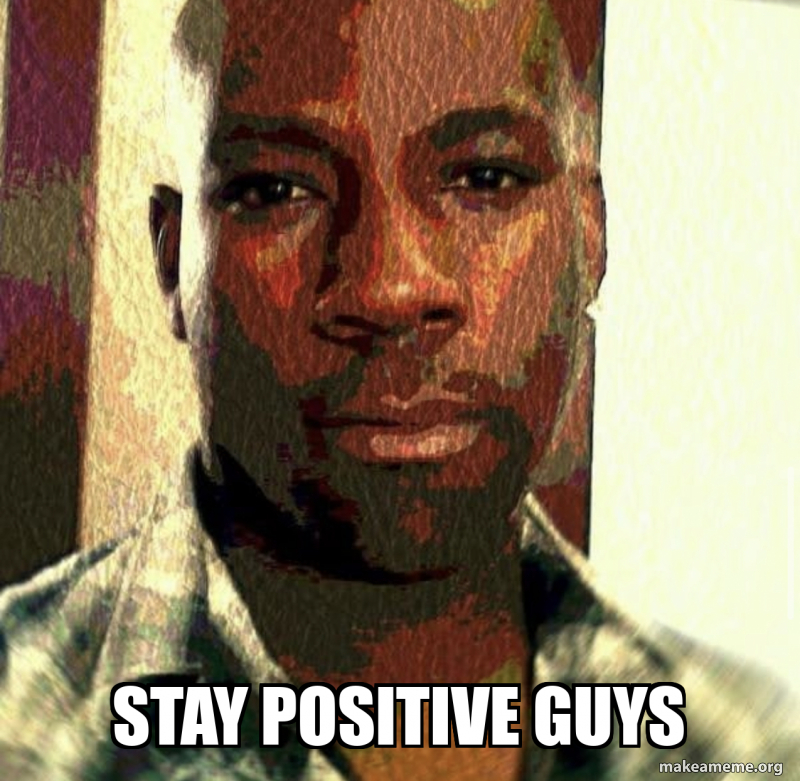 Stay positive guys Meme Generator