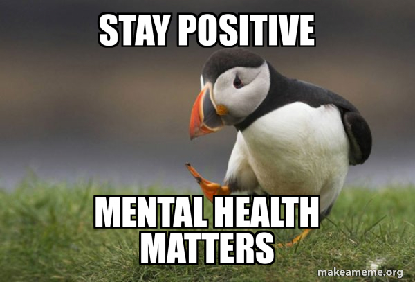 Stay positive Mental health matters - Unpopular Opinion Puffin Meme ...