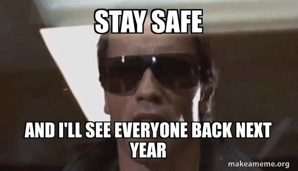 Stay Safe and I'll see everyone back next year - The Terminator Meme ...