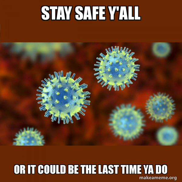 Stay safe y'all or it could be the last time ya do - Coronavirus ...