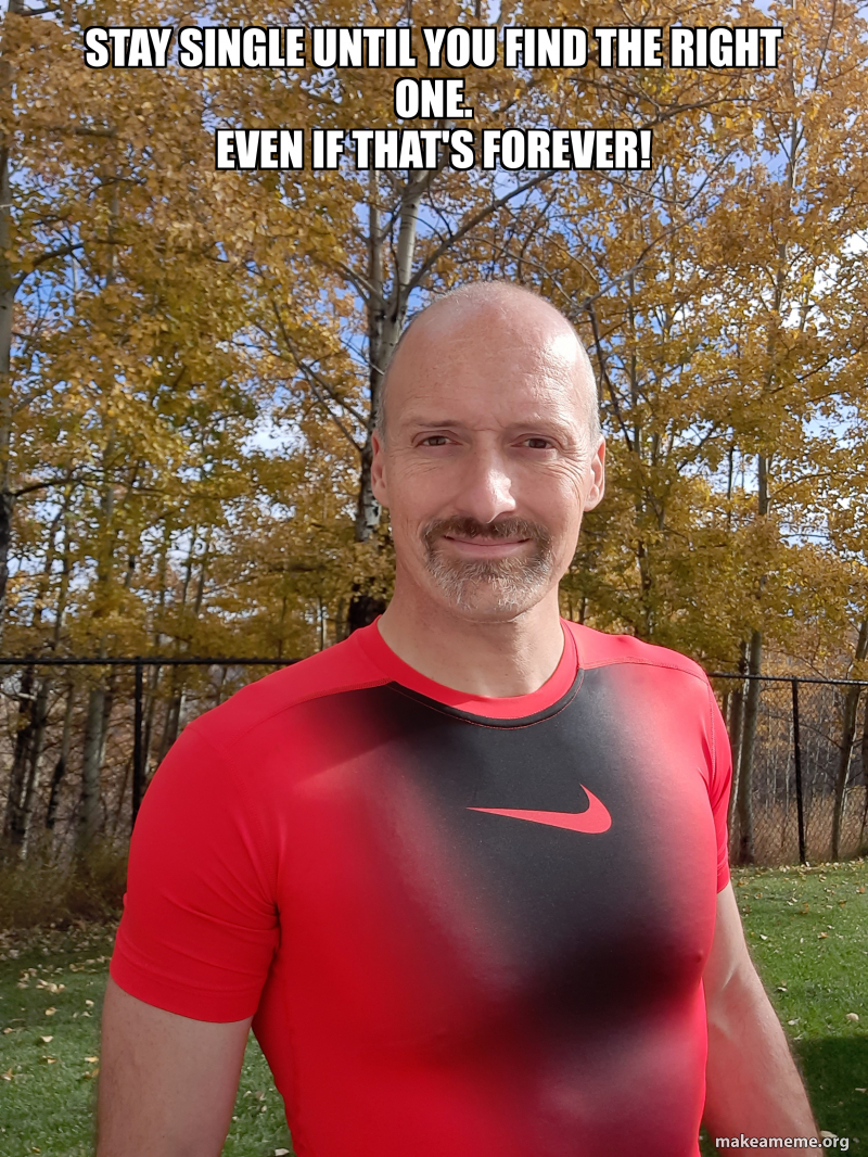 Stay single until you find the right one. Even if that's forever! Meme ...