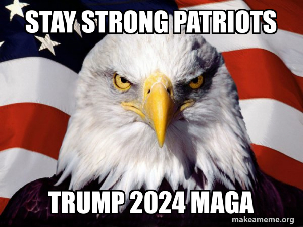 stay strong Patriots Trump 2024 MAGA - American Pride Eagle Meme Generator