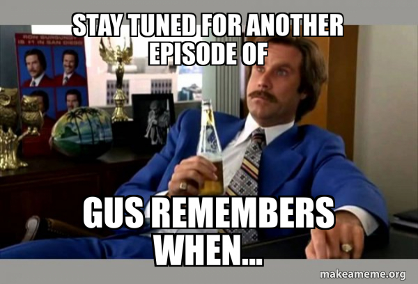 Stay tuned for another episode of gus remembers when... - Ron Burgundy ...