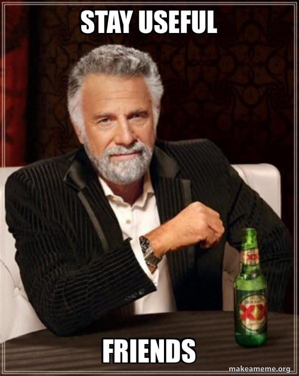 Stay useful Friends - The Most Interesting Man in the World Meme Generator