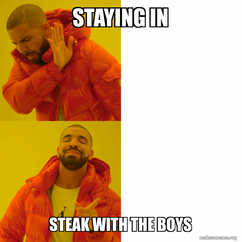 Staying in Steak with the boys Meme Generator