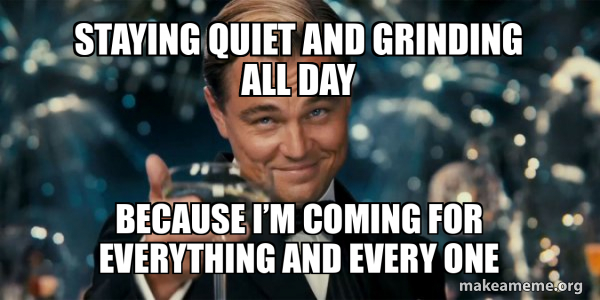 Staying quiet and grinding all day Because I’m coming for everything ...