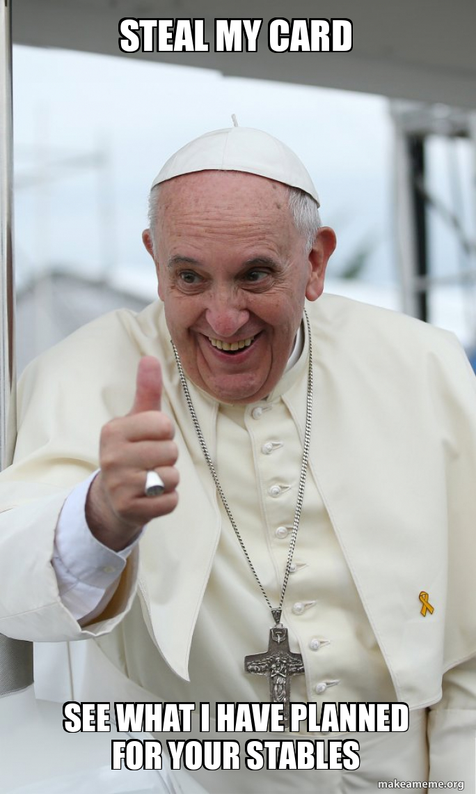 Steal my card See what I have planned for your stables - Pope Francis ...