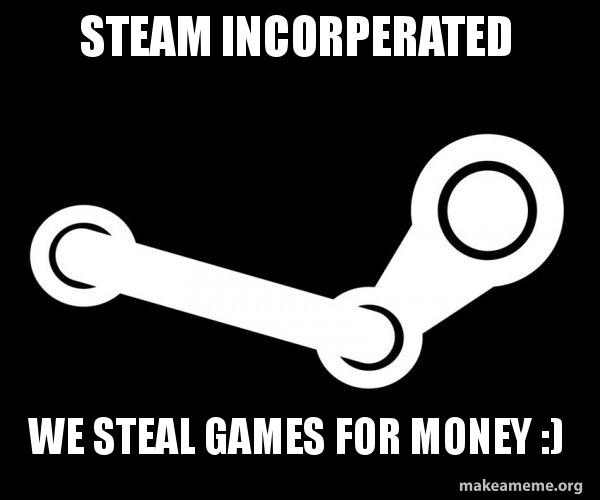 STEAM INCORPERATED we steal games for money :) - Good Guy Steam Meme ...