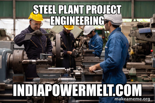 Steel Plant project Engineering indiapowermelt.com Meme Generator