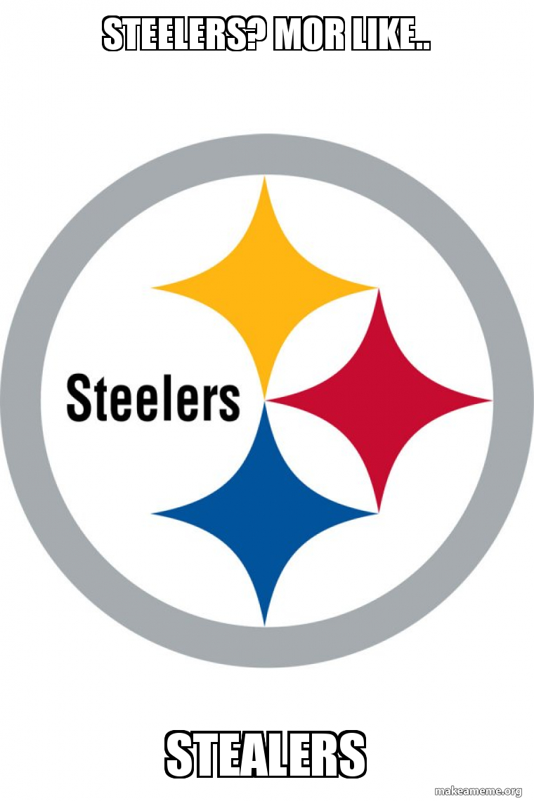 Steelers? Mor like.. STEALERS - Pittsburgh Steelers Meme Generator