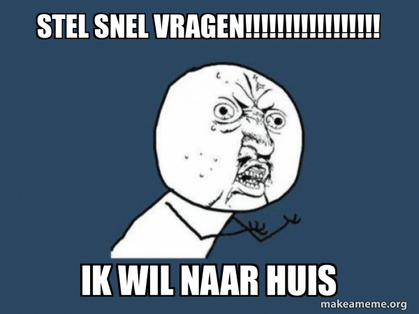 STEL SNEL VRAGEN!!!!!!!!!!!!!!!!! IK WIL NAAR HUIS - Y U No Meme Generator
