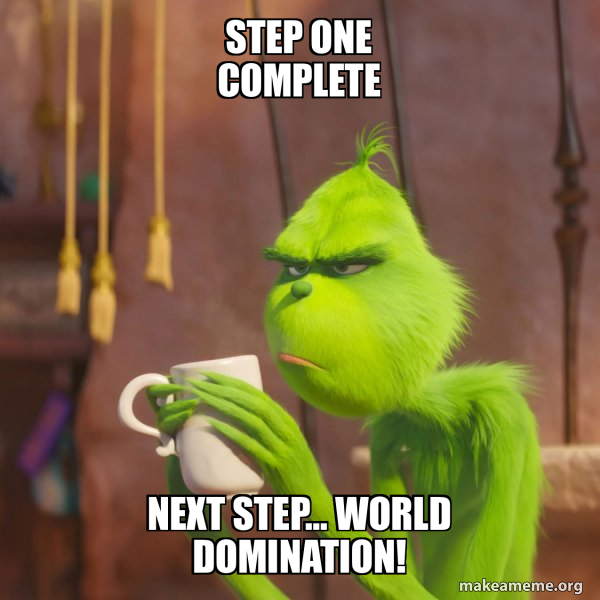 Step one complete Next Step... World Domination! - Grinch Meme Generator