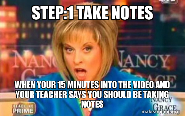 Step:1 Take Notes When your 15 minutes into the video and your teacher ...