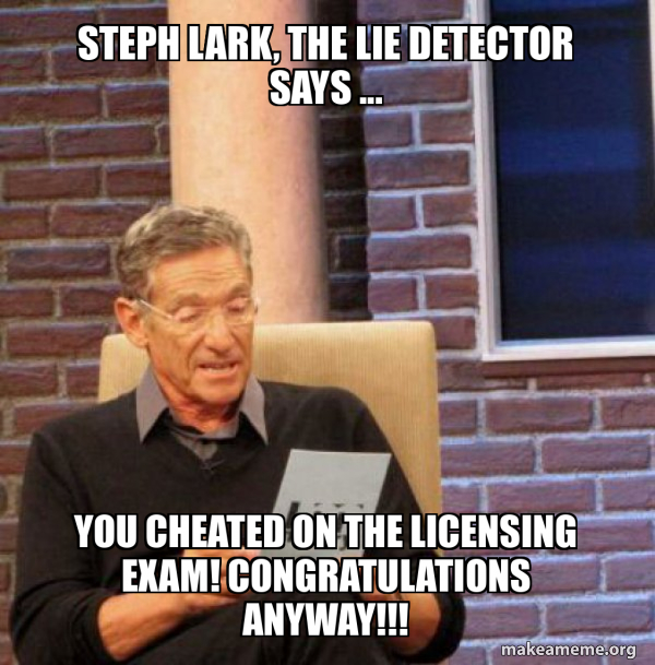 STEPH LARK, THE LIE DETECTOR SAYS ... YOU CHEATED ON THE LICENSING EXAM ...