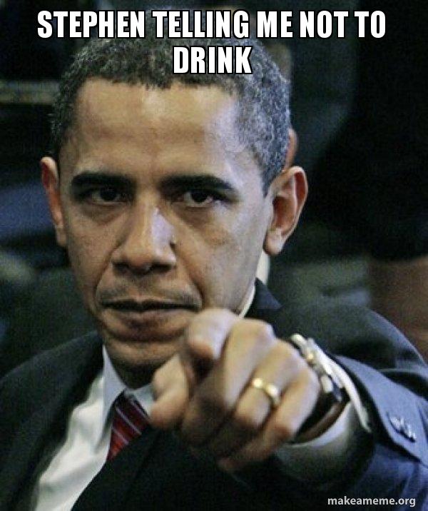Stephen telling me not to drink - Angry Obama Meme Generator
