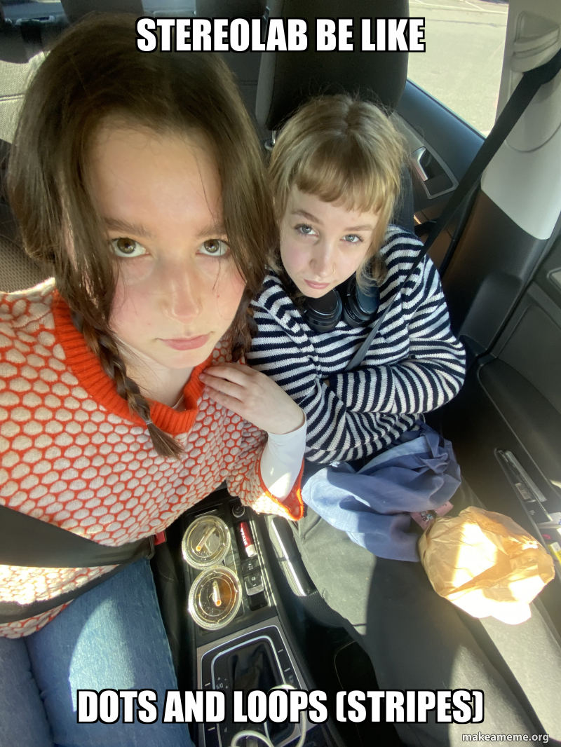 STEREOLAB BE LIKE DOTS AND LOOPS (STRIPES) Meme Generator