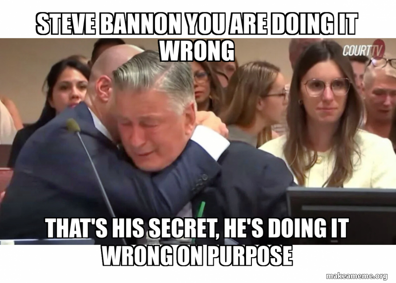 STEVE BANNON YOU ARE DOING IT WRONG That's his secret, he's doing it ...